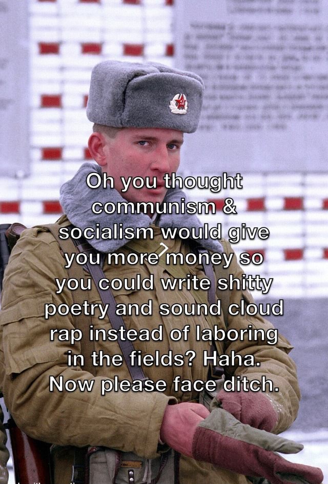 Communism socialism would givm you more you could write shitty poetry ... Communism socialism would givm you more you could write shitty poetry ...