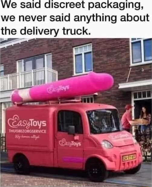 D discreet packaging, we never said anything about the delivery truck ...