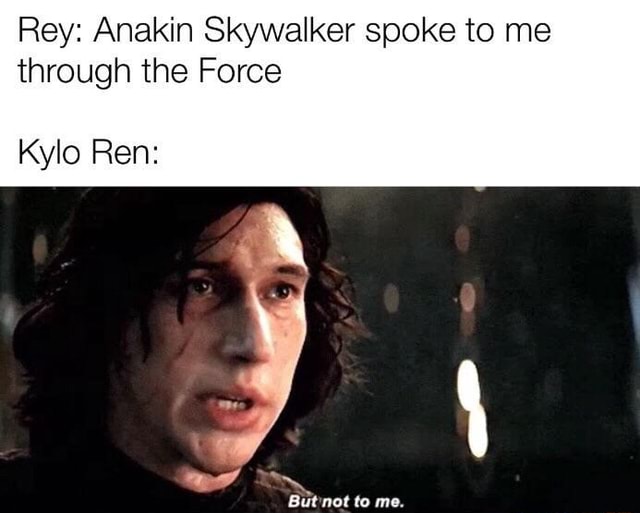 Rey: Anakin Skywalker spoke to me through the Force Kylo Ren: - iFunny
