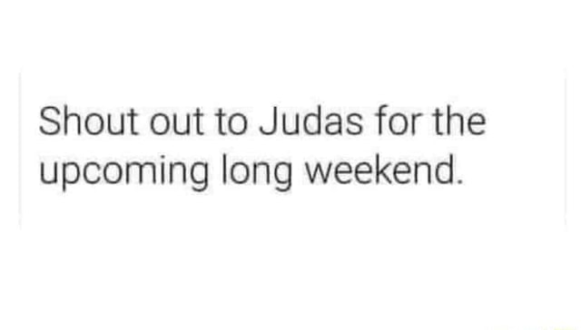Shout out to Judas for the upcoming long weekend. - iFunny
