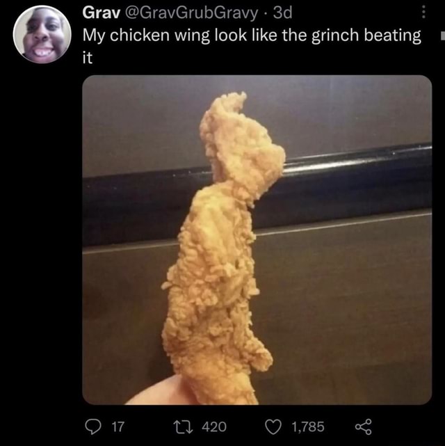 Grav @GravGrubGravy - My chicken wing look like the grinch beating it ...