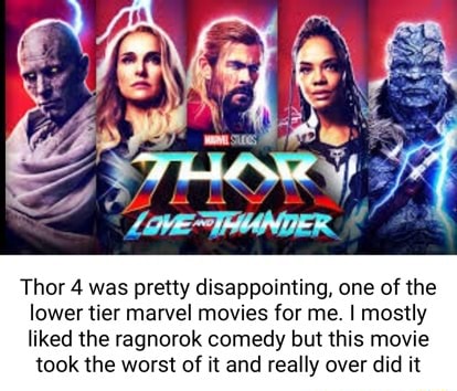 Thor 4 was pretty disappointing, one of the lower tier marvel movies ...