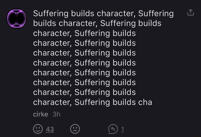 Suffering builds character, Suffering builds character, Suffering ...