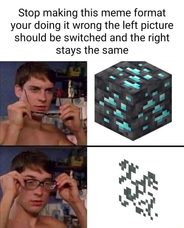 Stop making this meme format your doing it wrong the left picture ...