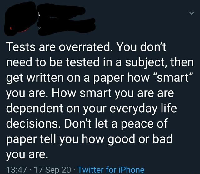 Tests are overrated. You don't need to be tested in a subject, then get ...