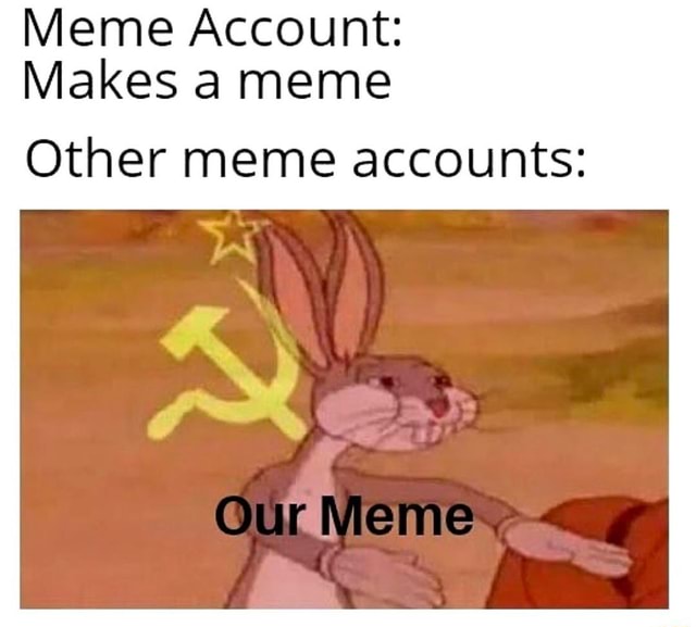 Meme Account: Makes ameme Other meme accounts: - iFunny