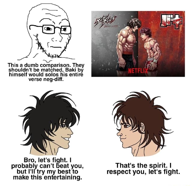 This a dumb comparison. They shouldn't be matched, Baki by himself ...