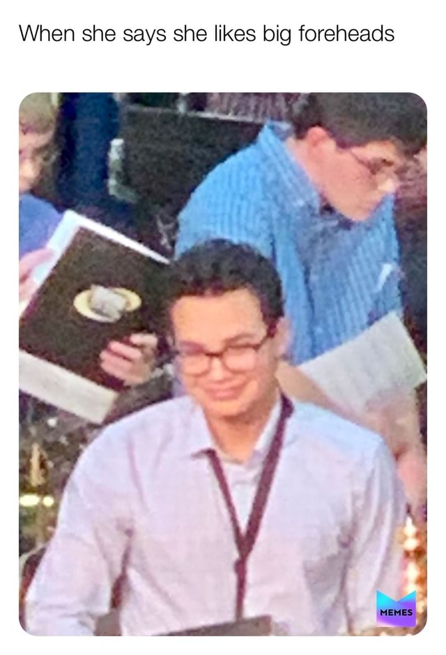 When she says she likes big foreheads MEMES - iFunny