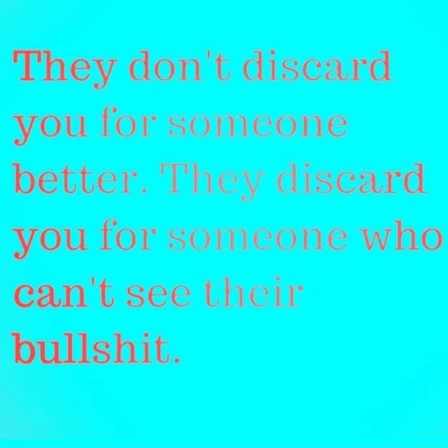 They don't discard you for someone better. They discard you for someone ...