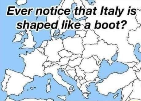 Ever notice Italy is shaped like: -a boot? - iFunny