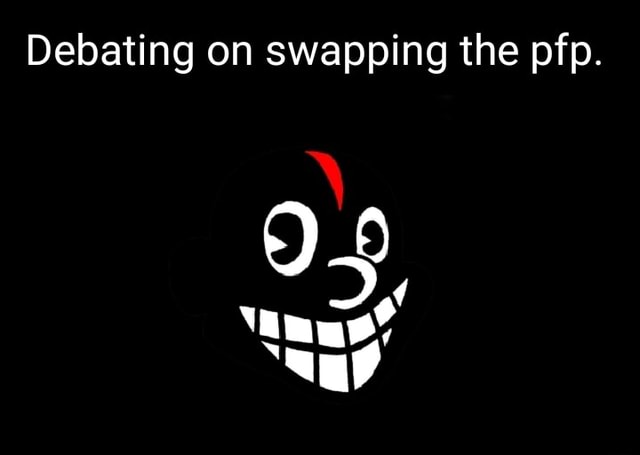 Debating on swapping the pfp. - iFunny