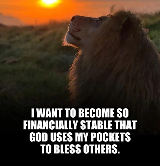 I WANT TO BECOME SO FINANCIALLY STABLE THAT GOD USES MY POCKETS TO ...
