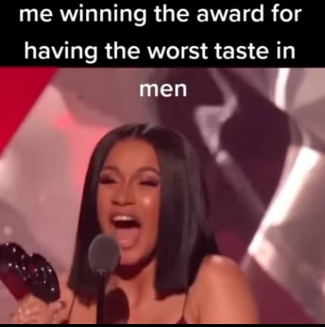 Me winning the award tor having the worst taste in men - iFunny