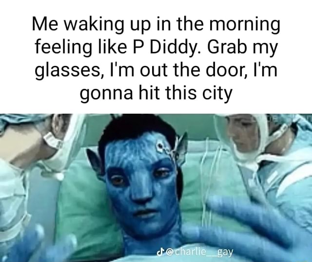 Me waking up in the morning feeling like P Diddy. Grab my glasses, I'm ...
