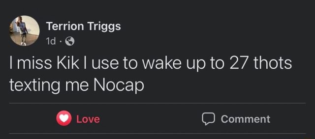 Terrion Triggs Id I Miss Kik I Use To Wake Up To 27 Thots Texting Me Nocap Love Comment