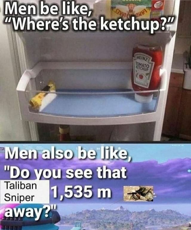 Men be like, "nihere's the ketchup Men also be like, you see that ...