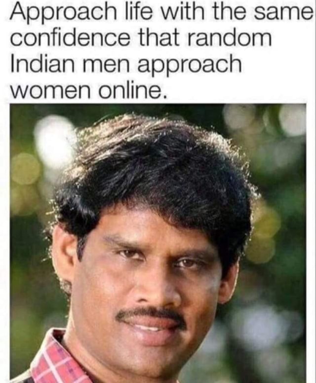 Approach life with the same confidence that random Indian men approach ...