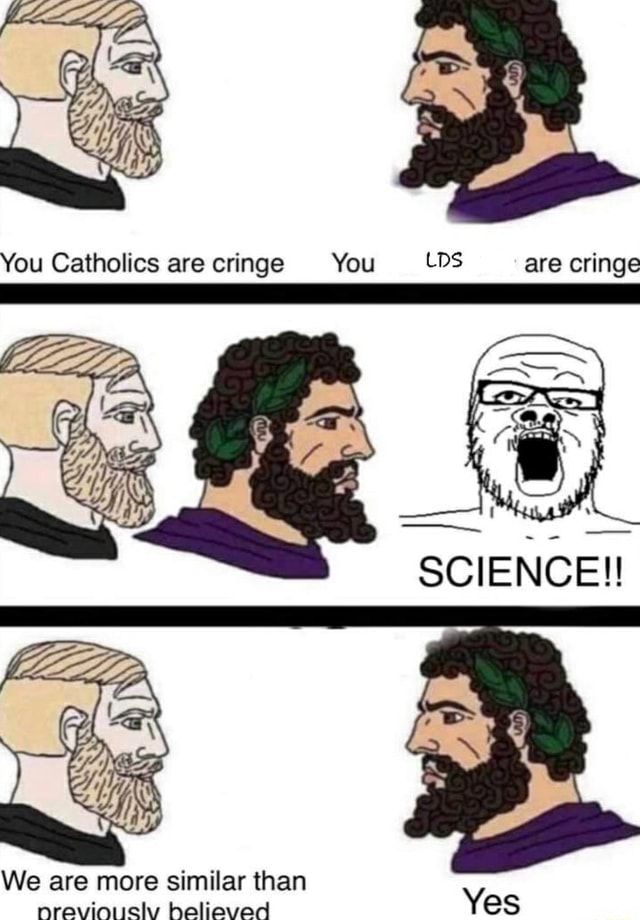 You Catholics are cringe You WS are cringe SCIENCE!! We are more ...