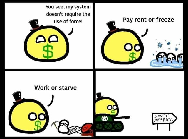 You see, my system doesn't require the use of force! Pay rent or freeze ...