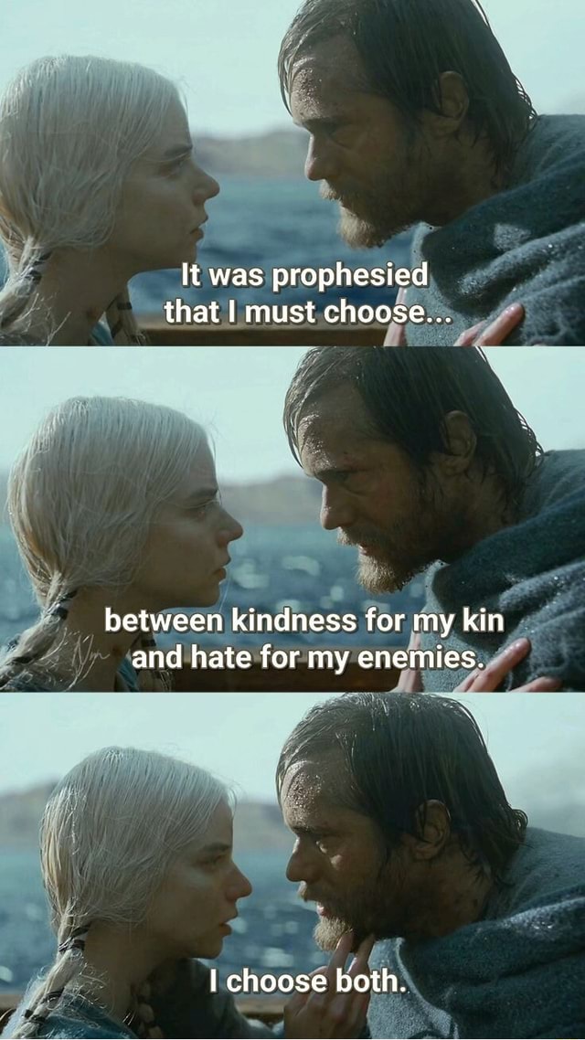 It was prophesied that I must choose... between kindness for my kin and ...