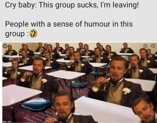 Cry baby: This group sucks, I'm leaving! People with a sense of humour ...