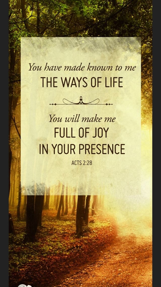 You have made known to me THE WAYS OF LIFE You will make me FULL OF JOY ...
