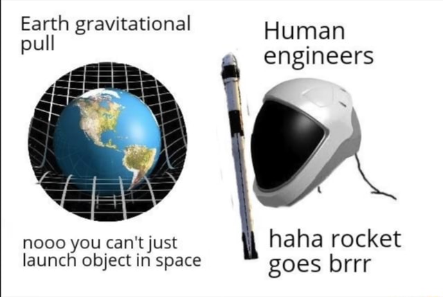 Engineers nooo you can't just haha rocket launch object in space goes ...
