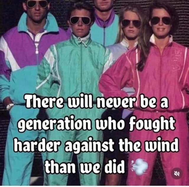 There will never bea generation who fought harder against the wind than ...