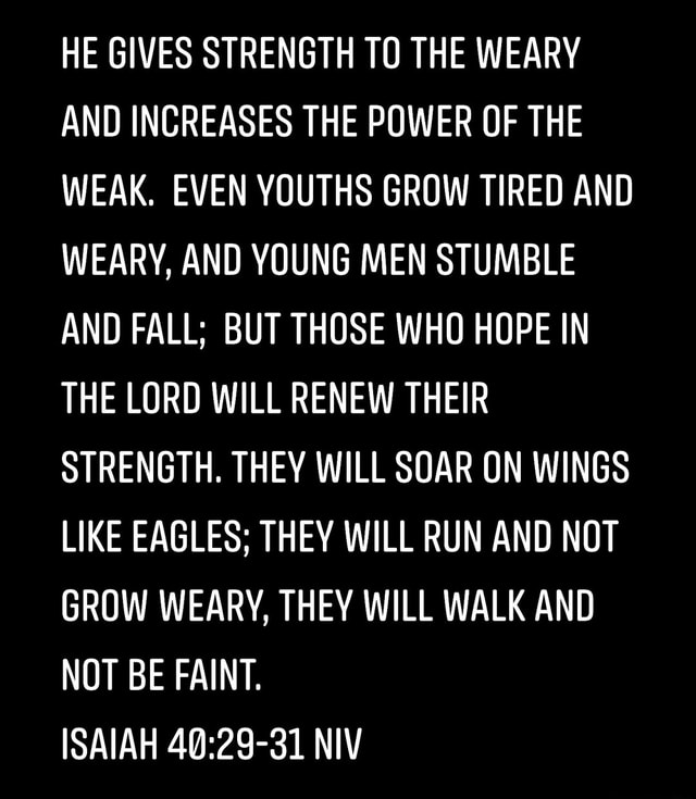 HE GIVES STRENGTH TO THE WEARY AND INCREASES THE POWER OF THE WEAK ...