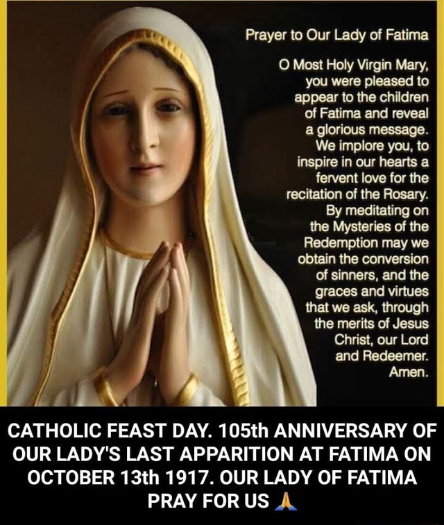Prayer to Our Lady of Fatima O Most Holy Virgin Mary, you were pleased to appear to the children ...