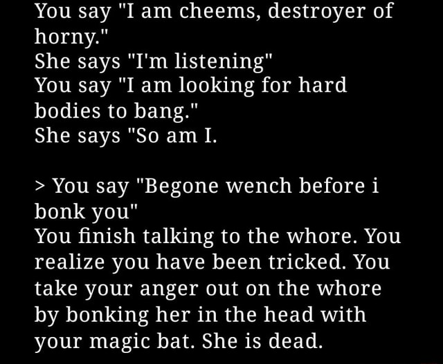 You say "I am cheems, destroyer of horny." She says "I'm listening" You ...