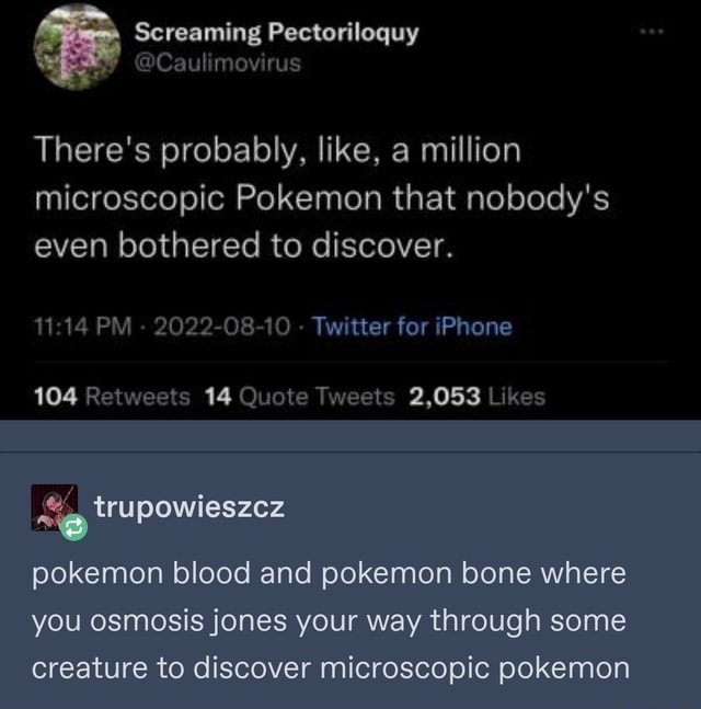 There's probably, like, a million microscopic Pokemon that nobody's ...