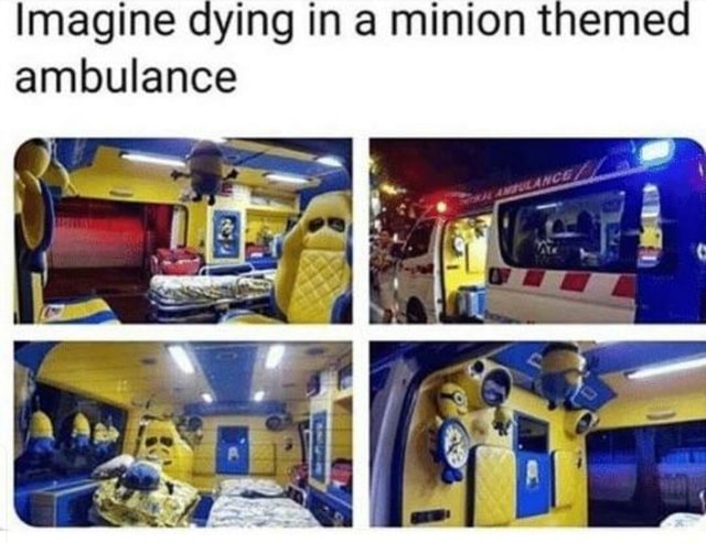 Imagine dying in a minion themed ambulance - iFunny