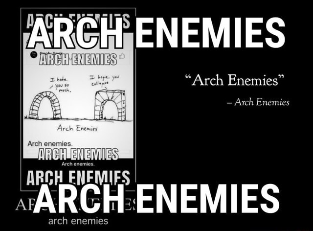 ARCH ENEMIES "Arch Enemies" Arch Enemies ARCH ENEMIES arch enemies - iFunny