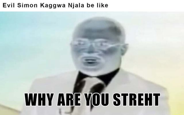 Evil Simon Kaggwa Njala be like WHY ARE YOU STREHT - iFunny