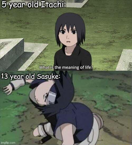 5 year old Itachi: What is the meaning of life? 13 year old old Sasuke ...