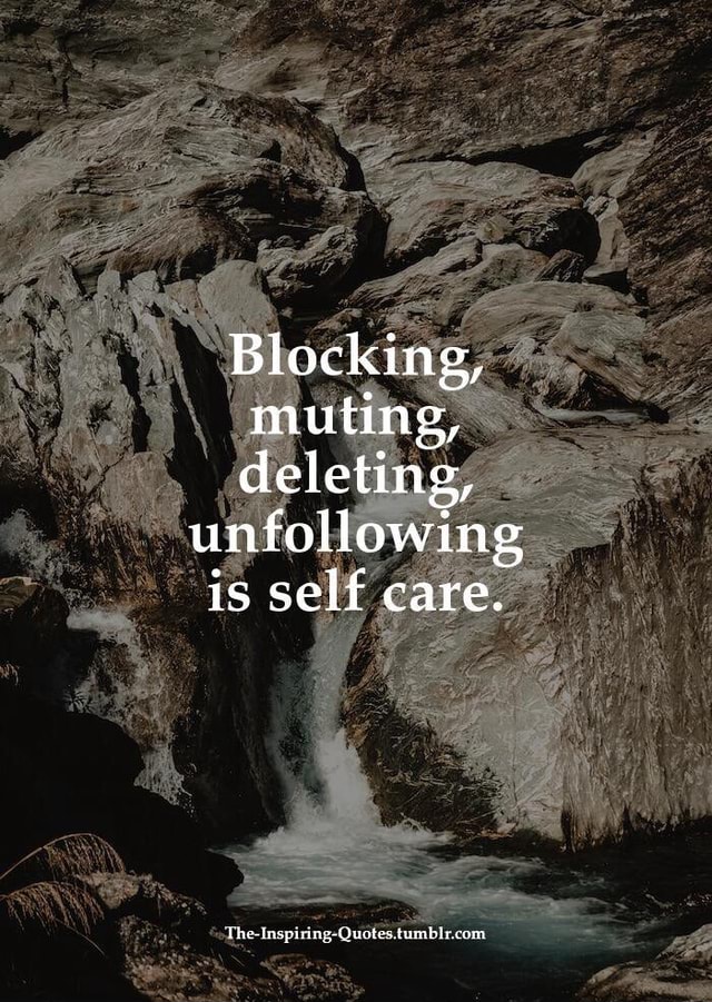 Blocking, muting, deleting, unfollowing is self care. The-Inspiring ...
