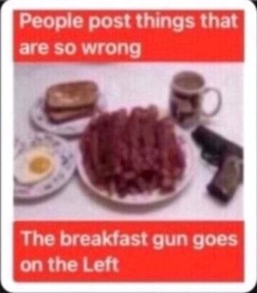 People post things that are so wrong The breakfast gun goes on the Left ...