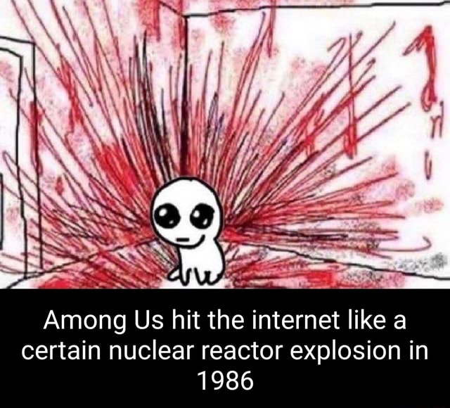 Among Us hit the internet like a certain nuclear reactor explosion in ...
