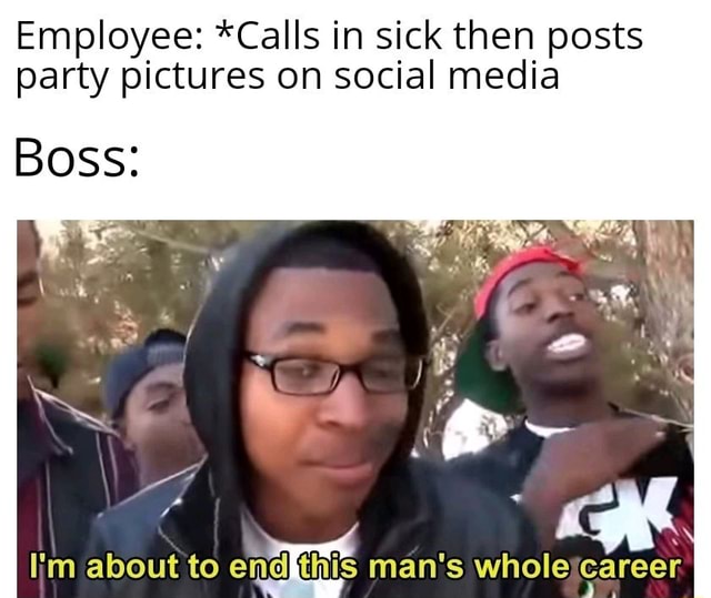 Employee: *Calls in sick then posts party pictures on social media I'm ...