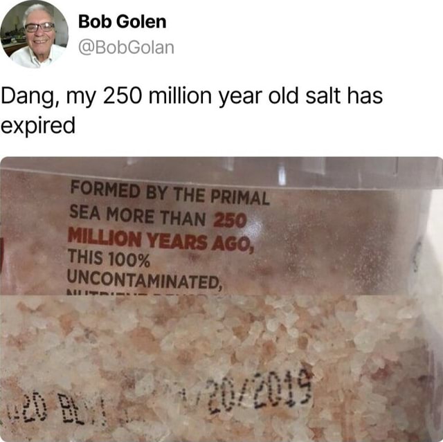 Dang, my 250 million year old salt has expired THIS UNCORTAMINATED ...