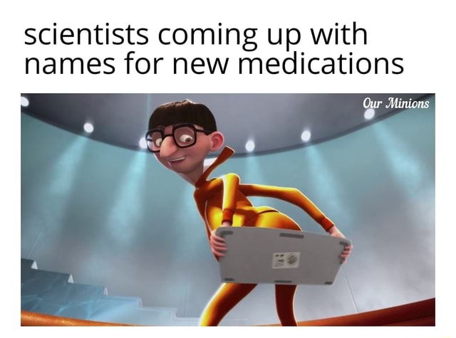 Scientists coming up with names for new medications Our Minions - iFunny