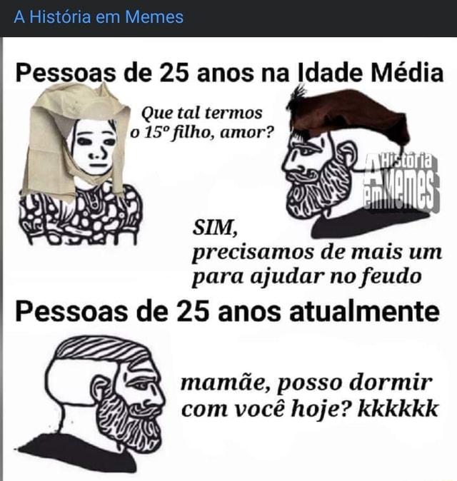 História em Memes Pessoas de 25 anos na Idade Média Que tal termos Xe o ...