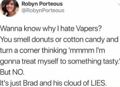 Robyn Porteous Wanna know why I hate Vapers? You smell donuts or cotton ...