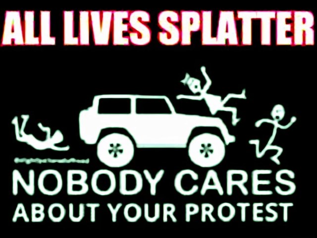 ALL LIVES SPLATTER NOBODY CARES ABOUT YOUR PROTEST - iFunny