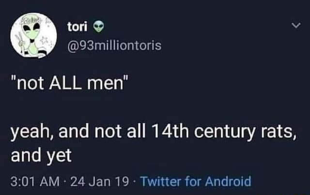 "not ALL men yeah, and not all 14th century rats, and yet AM 24 Jan 19 ...