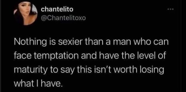Nothing is sexier than a man who can face temptation and have the level ...