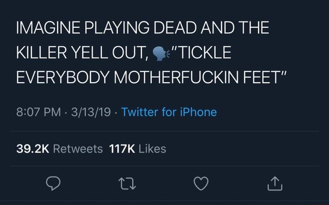 IMAGINE PLAYING DEAD AND THE KILLER YELL OUT, ‘4”TICKLE EVERYBODY ...