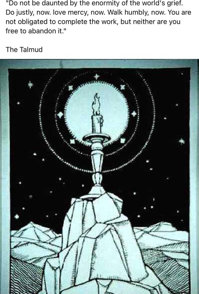 "DO not be daunted by the enormity of the world's grief. Do justly, now ...