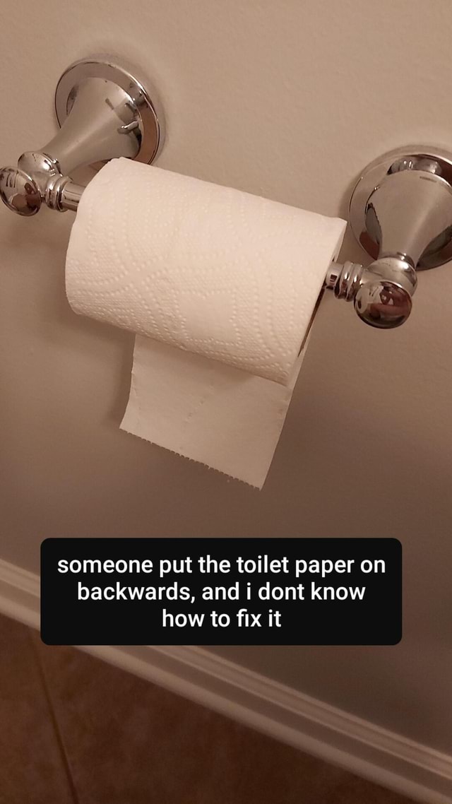 Someone put the toilet paper on backwards, and i dont know how to fix ...